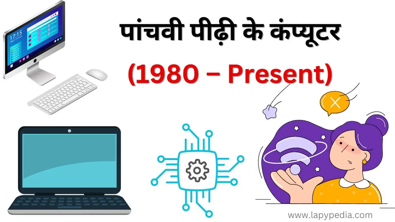 पांचवी पीढ़ी के कंप्यूटर (1980 – Present) पूरी जानकारी